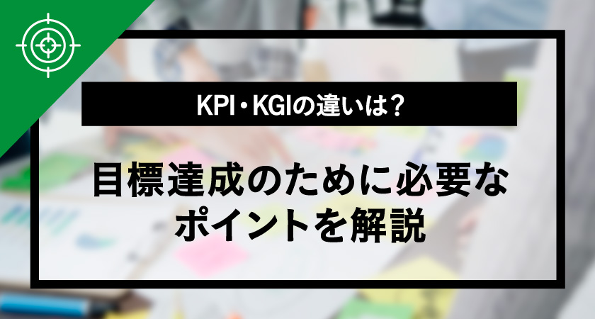 KPI・KGIの違いは？目標達成のために必要なポイントを解説 | マムズラボ株式会社